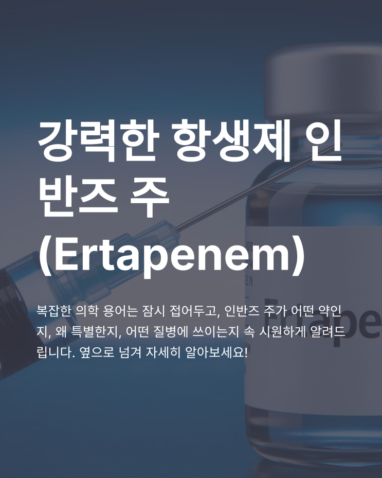 Ertapenem(인반즈 주) 제대로 알고 쓰자! 효능부터 부작용, Meropenem 차이까지 꼼꼼하게! : 네이버 블로그