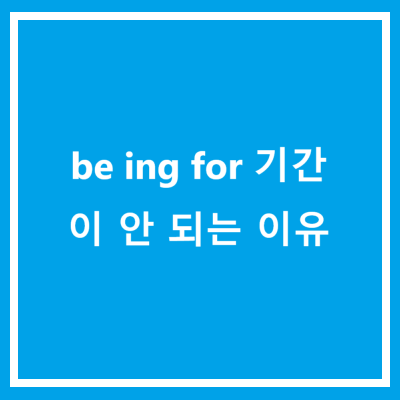 be ing for 기간이 안 되는 이유 : 네이버 블로그