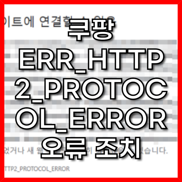 쿠팡 ERR_HTTP2_PROTOCOL_ERROR 오류 조치 : 네이버 블로그