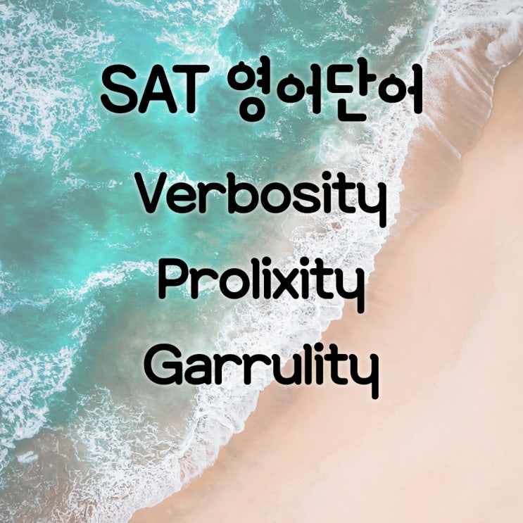 [SAT 영어단어] Verbosity/Prolixity/Garrulity/수다스러움 영어로 : 네이버 블로그