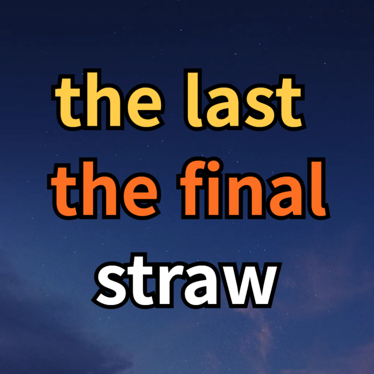 재밌는 영어 관용구 the final straw / the last straw 뜻 예문 : 네이버 블로그