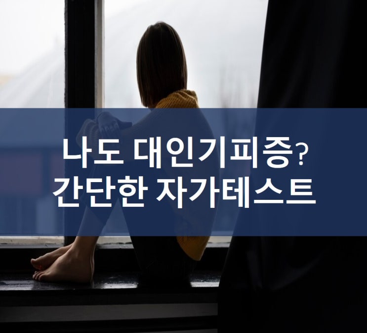 혹시 나도 대인기피증? 간단한 자가진단 테스트 해보세요! : 네이버 블로그