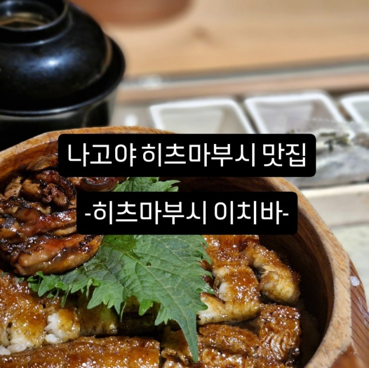 일본 나고야 히츠마부시 맛집 히츠마부시 이치바 (ひつまぶし 一葉) 장어덮밥 혼밥가능 : 네이버 블로그