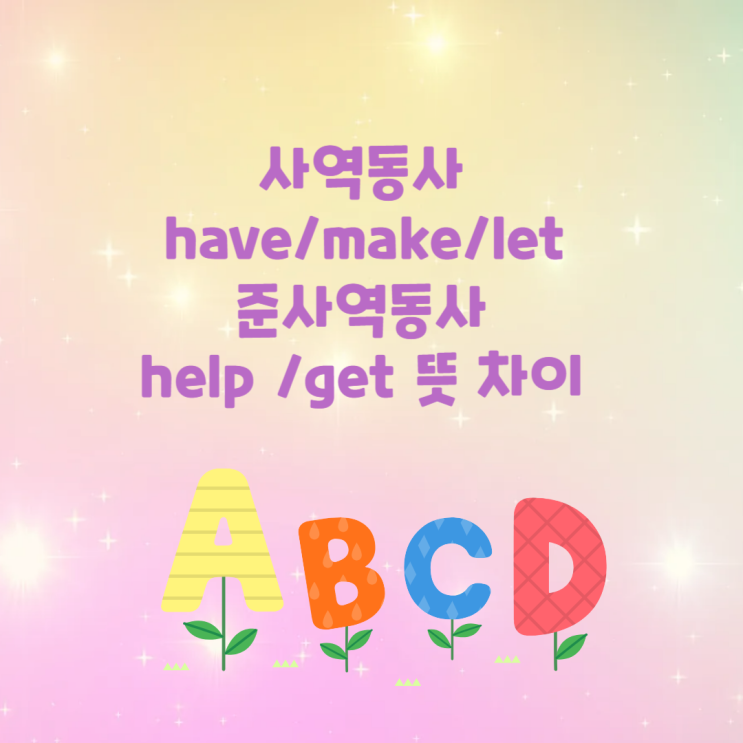 사역동사 종류 (have, make, let) 뜻 /준사역동사( help, get) 뜻 예문 / 영어 5형식 동사 목적격보어 동사원형 : 네이버 블로그