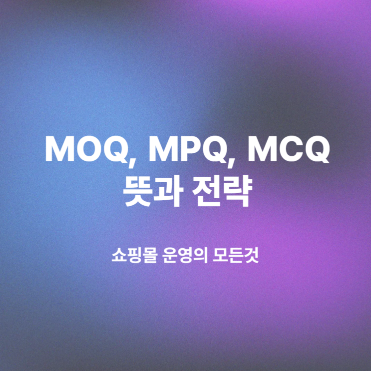 MOQ 뜻 MPQ MCQ 용어 정리까지 : 네이버 블로그