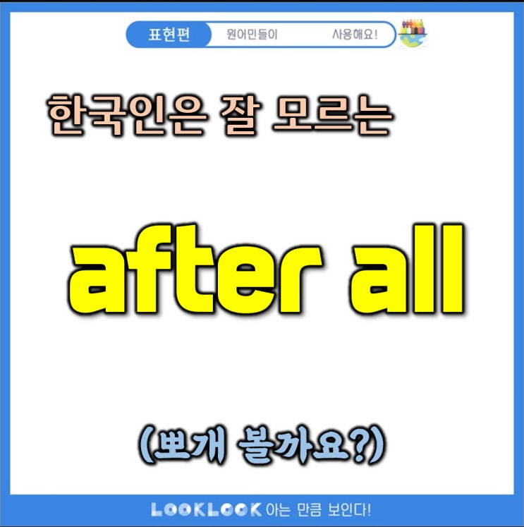 [영어표현] After all 의미, 대화, 실제 영상들로 총정리 : 네이버 블로그