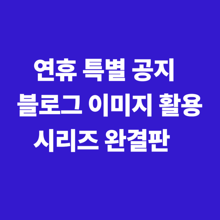 연휴 특별 공지: 블로그 이미지 활용 시리즈(1-8편) : 네이버 블로그