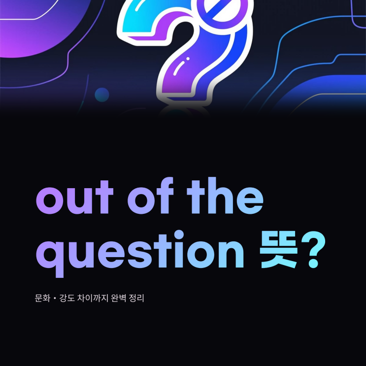 out of the question 뜻? 문화·강도 차이까지 완벽 정리 : 네이버 블로그