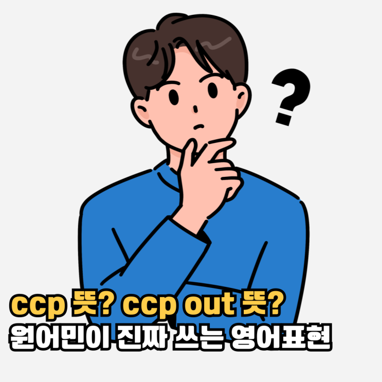 ccp 뜻? ccp out 뜻? 영어회화에서 이런 의미라니 소름 : 네이버 블로그