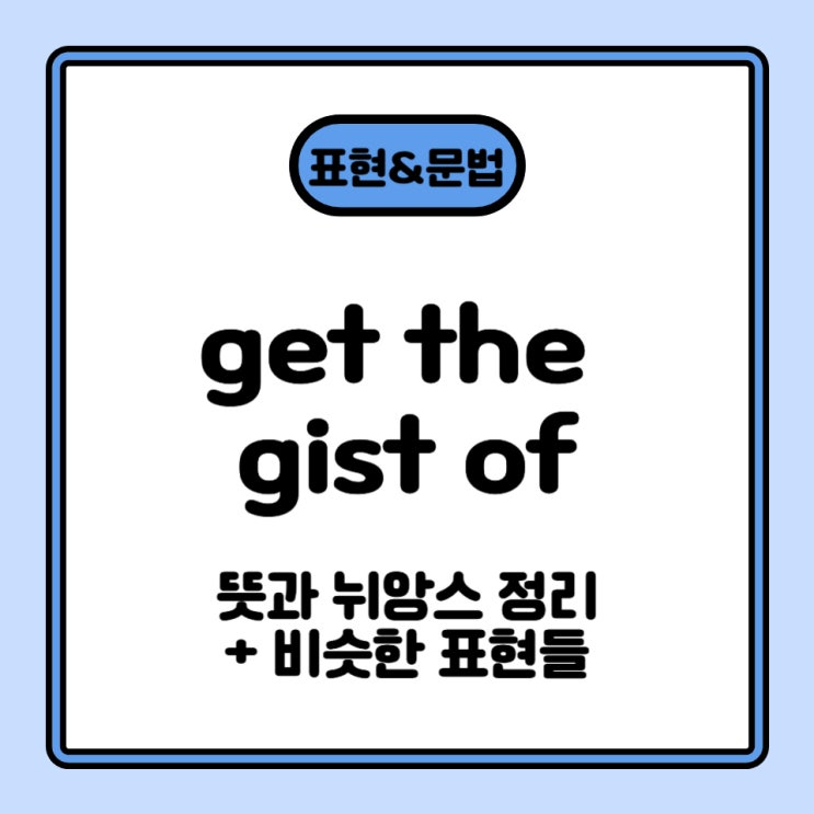 원어민이 자주 쓰는 “Get the gist of ” + 비슷한 다른 표현들 : 네이버 블로그