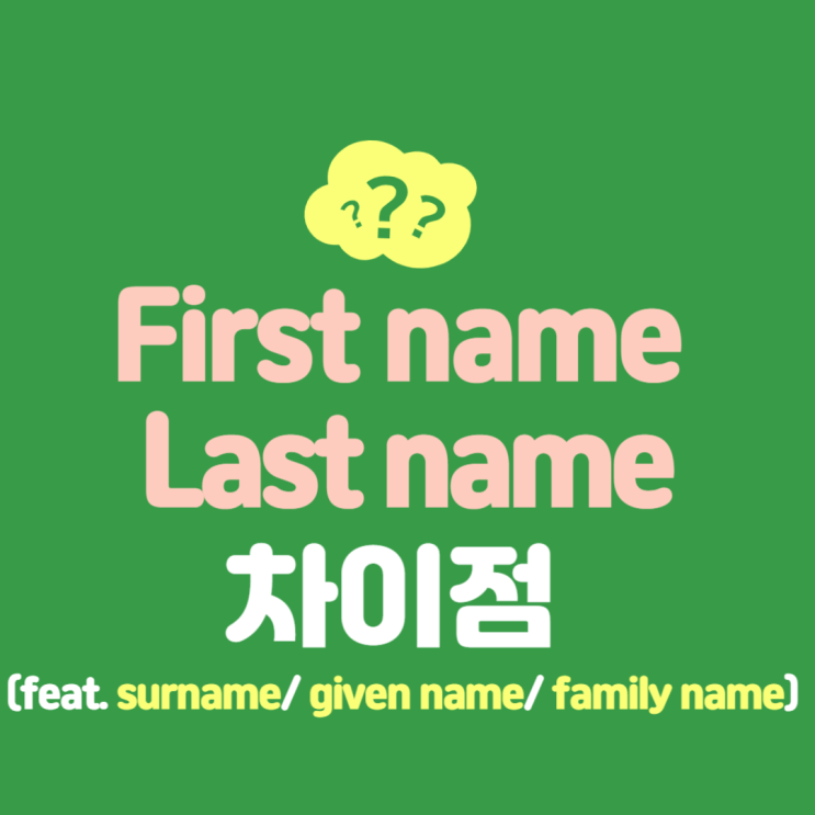 first name last name 차이점 퍼스트 네임 라스트 네임 surname given name family name까지 ...
