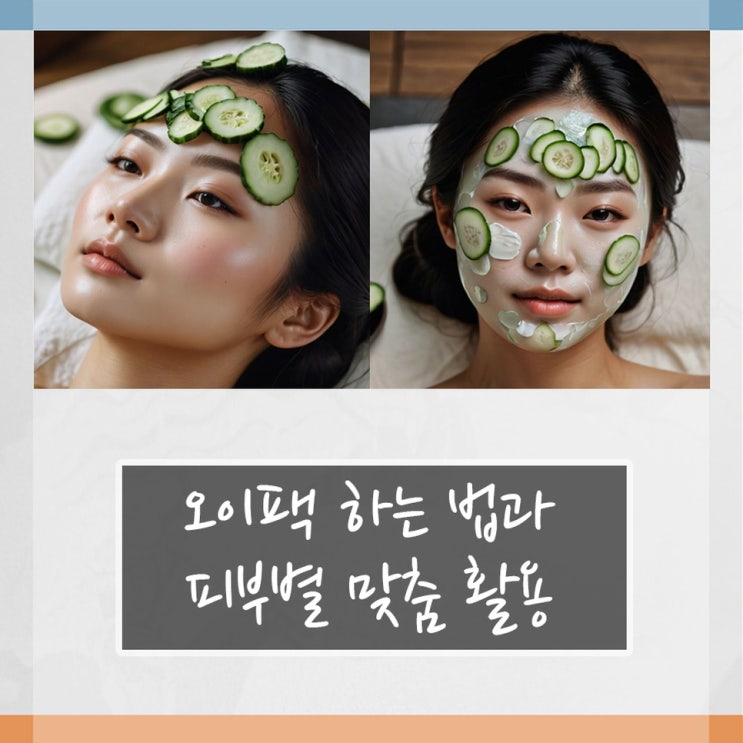 오이팩 하는 법과 피부별 맞춤 활용 네이버 블로그