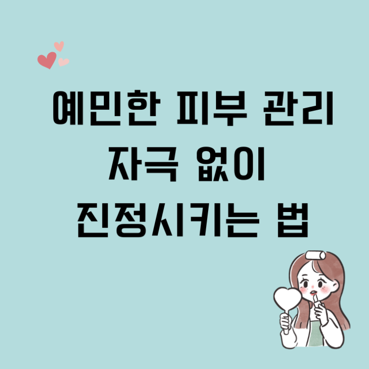 예민한 피부 관리 자극 없이 진정시키는 법 : 네이버 블로그