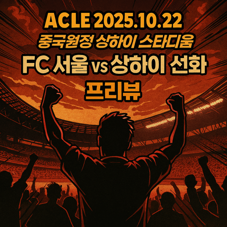 AFC챔피언스리그 엘리트(ACLE)2025.10.22 중국원정 상하이 스타디움 FC 서울 vs 상하이 선화 프리뷰 : 네이버 블로그