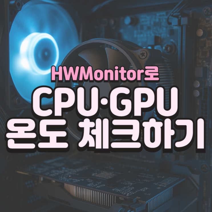 HWMonitor로 CPU·GPU 온도 확인하는 방법 : 네이버 블로그