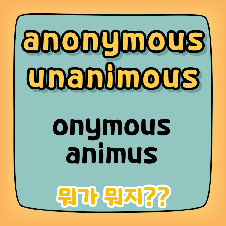 어나니머스 유나니머스 아니머스 애니머스: anonymous unanimous animus 뜻 어원 발음 : 네이버 블로그
