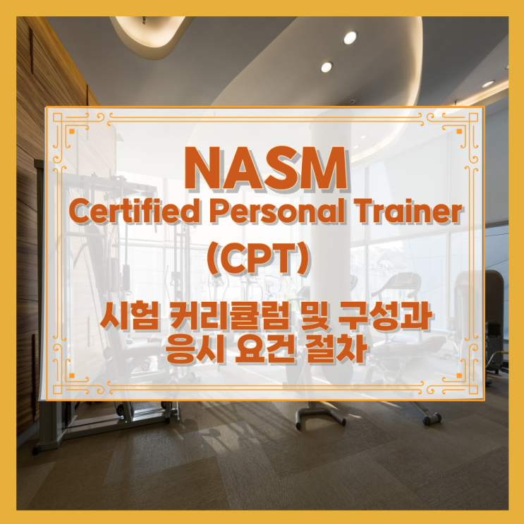NASM – Certified Personal Trainer (CPT) 시험 커리큘럼 및 구성과 응시 요건 절차 : 네이버 블로그