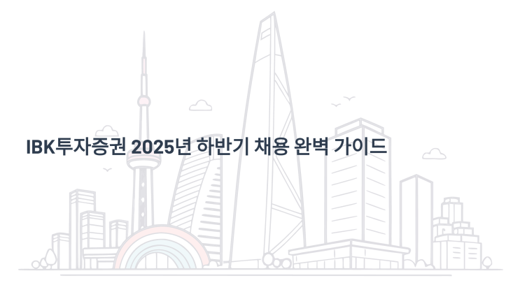 IBK투자증권 2025년 하반기 채용 완벽 가이드: AI역량검사와 1박2일 합숙면접의 모든 것 : 네이버 블로그