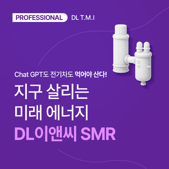 [DL T.M.I] 챗지피티도 전기차도 먹어야 산다! 지구 살리는 미래 에너지, DL이앤씨 SMR(소형모듈원전) : 네이버 블로그