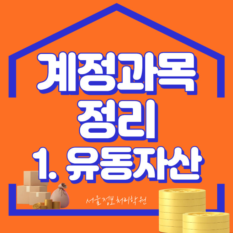 계정과목 정리 - 1.유동자산 계정과목 총정리 산본회계학원 서울정보처리학원과 함께 계정과목 알아봐요 : 네이버 블로그