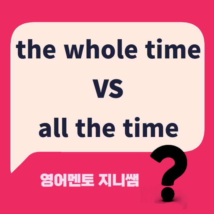 the whole time 과 all the time 의 차이 (내내 늘 항상 영어로) : 네이버 블로그