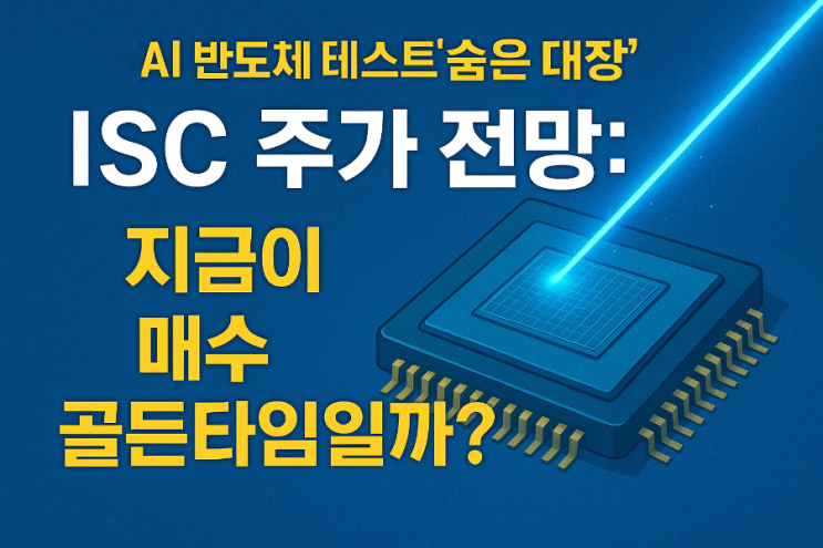 [AI 반도체 테스트 '숨은 대장'] ISC 주가 전망 : 지금이 매수 골든타임일까? : 네이버 블로그