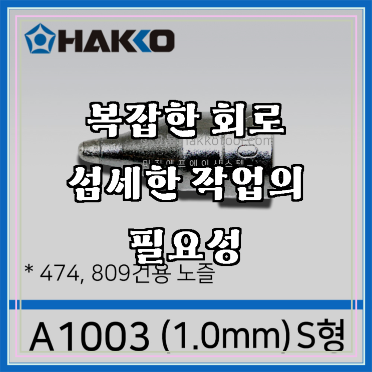 정밀한 작업, 깔끔한 결과, HAKKO A1003 노즐 1.0mm S형 809용 교환노즐 474 납땜제거용 하코툴 : 네이버 블로그