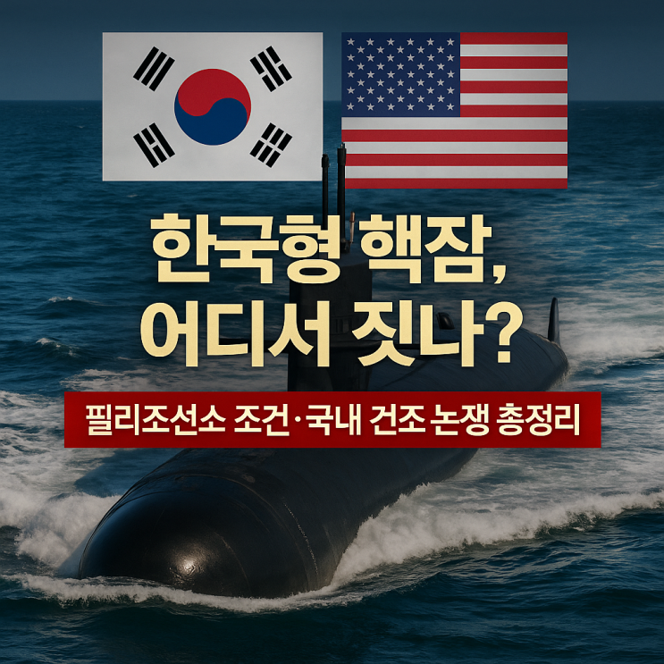 “한국형 핵잠, 어디서 짓나? 필리조선소 조건·국내 건조 논쟁 총정리” : 네이버 블로그