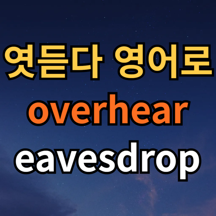 엿듣다 영어로 overhear eavesdrop 차이 뜻 예문 : 네이버 블로그