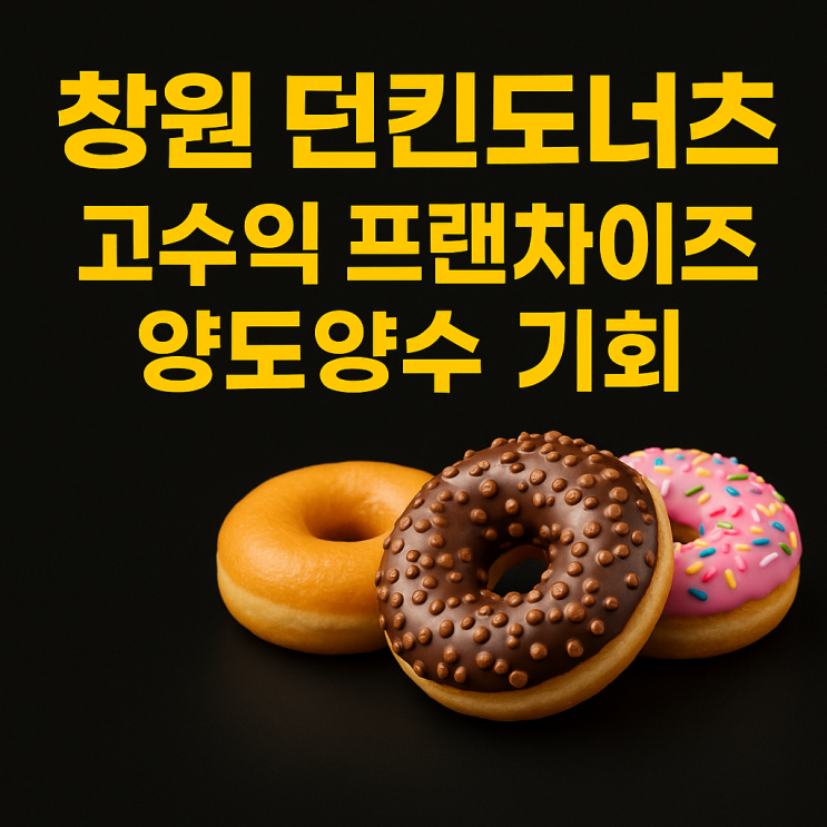 창원 던킨도너츠 양도양수 – 안정적인 수익과 운영 효율성을 모두 잡은 더프차 추천 매장 : 네이버 블로그