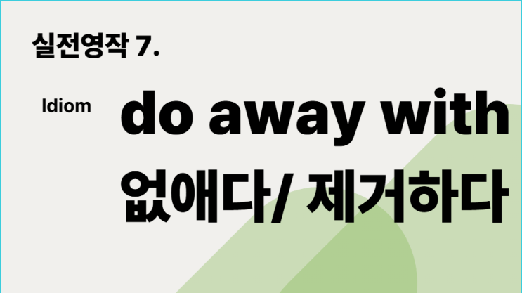 불필요한 걸 싹~ 정리할때 "do away with" 애나잉글리쉬 마곡점 : 네이버 블로그