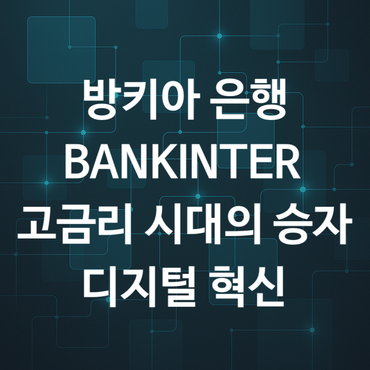 [유럽 금융 해부] 방키아 은행(BANKINTER SA), 고금리 시대의 승자에서 디지털 혁신의 선두 주자로 우뚝 설까 ...