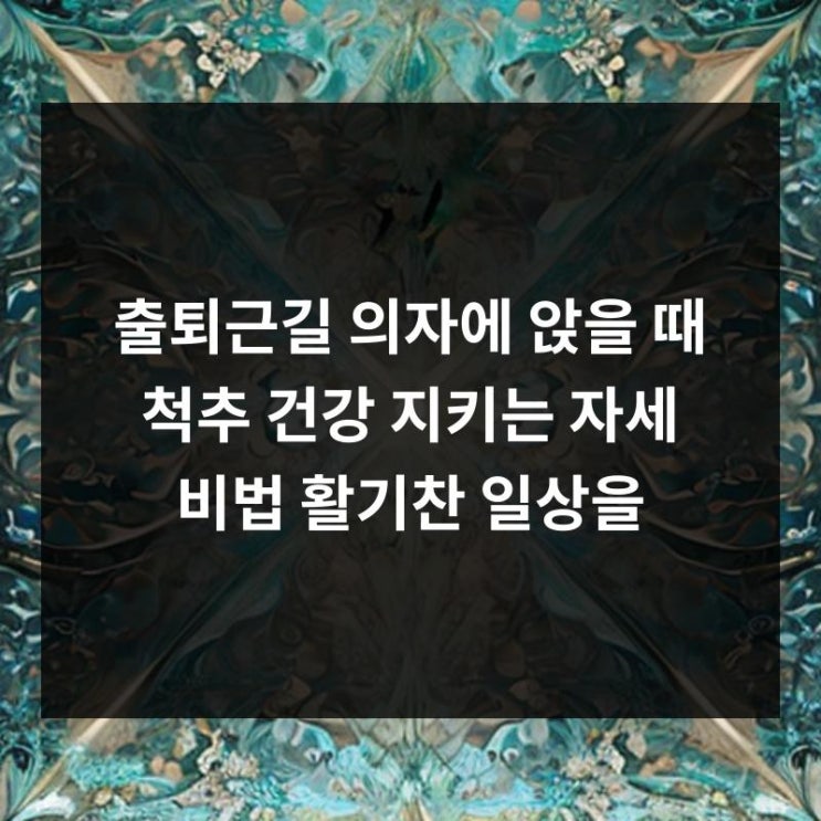 출퇴근길, 의자에 앉을 때 척추 건강 지키는 자세 비법 활기찬 일상을! : 네이버 블로그