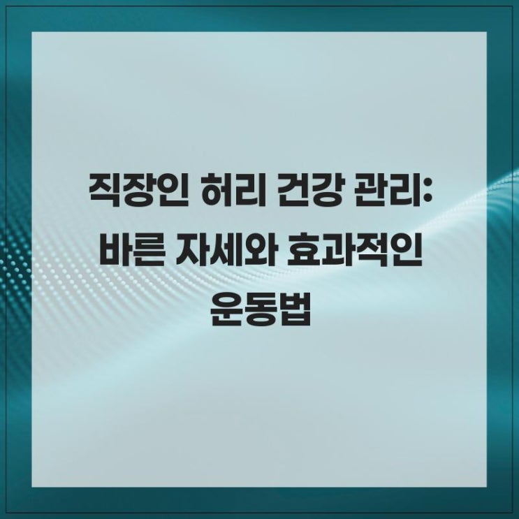 직장인 허리 건강 관리: 바른 자세와 효과적인 운동법 : 네이버 블로그