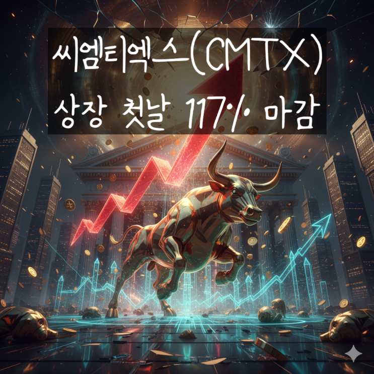 씨엠티엑스(CMTX) 상장 첫날 117% 급등 마감! 시총 1.2조 안착, 지금 팔아야 할까? : 네이버 블로그