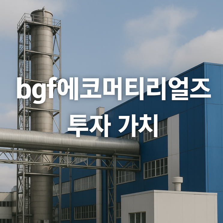 bgf에코머티리얼즈 투자 가치 다시 봐야 하는 이유 : 네이버 블로그