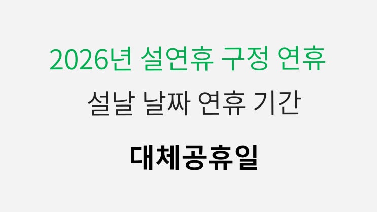 2026년 설날 연휴 구정 연휴 설날 날짜 연휴 기간 일정 대체공휴일 알아봐요 : 네이버 블로그