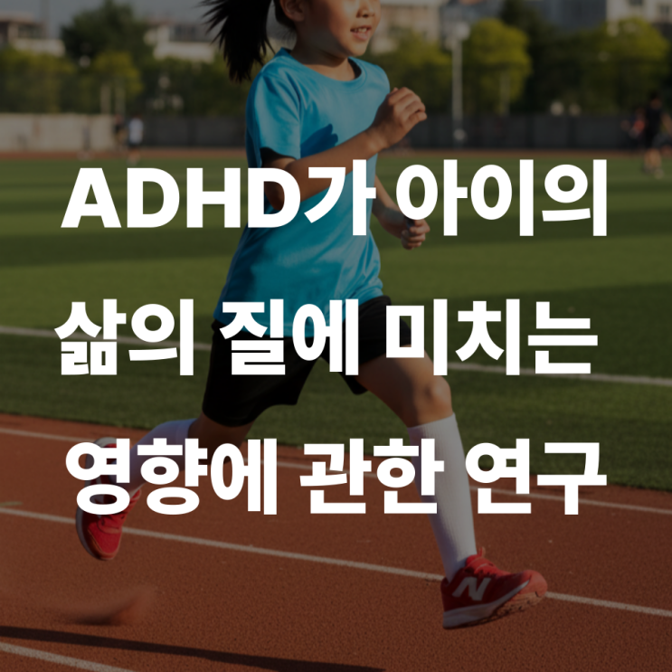 ADHD가 아이의 삶의 질에 미치는 영향에 관한 연구 : 네이버 블로그