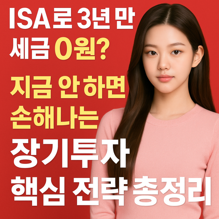 “ISA로 3년 만에 세금 0원? 지금 안 하면 손해나는 장기투자 핵심 전략 총정리” : 네이버 블로그