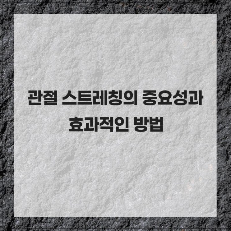 관절 스트레칭의 중요성과 효과적인 방법 : 네이버 블로그