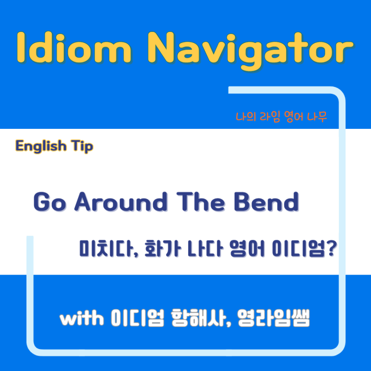 go around the bend – 화나거나 지쳤을 때 쓰는 영국식 표현 : 네이버 블로그