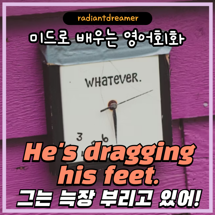 "그는 늑장 부리고 있어!" 중요한 일의 진행을 의도적으로 지연시키거나 미룰 때 쓰는 표현 He's dragging his ...