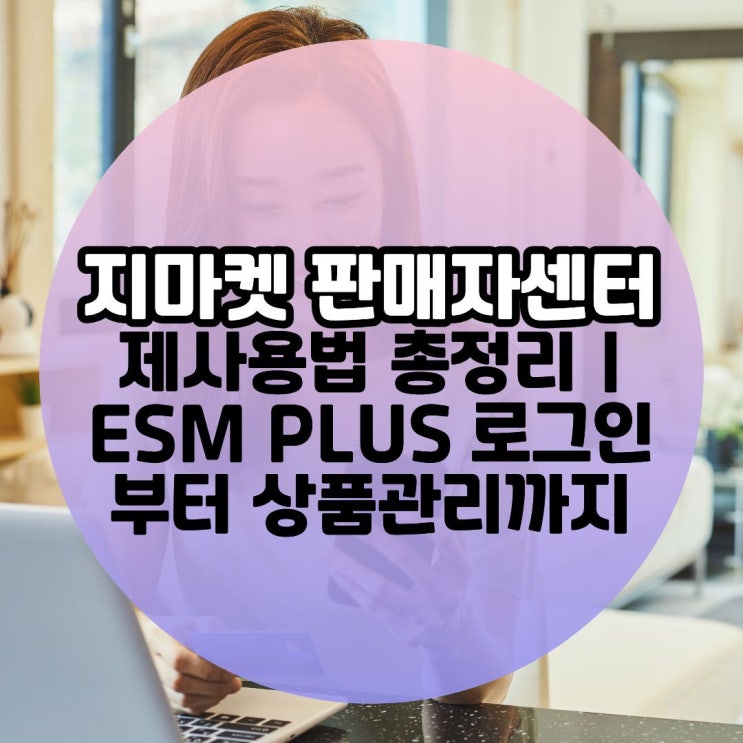 지마켓 판매자센터 사용법 총정리｜ESM PLUS 로그인부터 상품관리까지 : 네이버 블로그