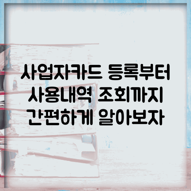 사업자카드 등록부터 사용내역 조회까지 간편하게 알아보자 : 네이버 블로그