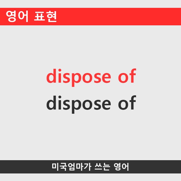 영어표현_dispose of : 네이버 블로그