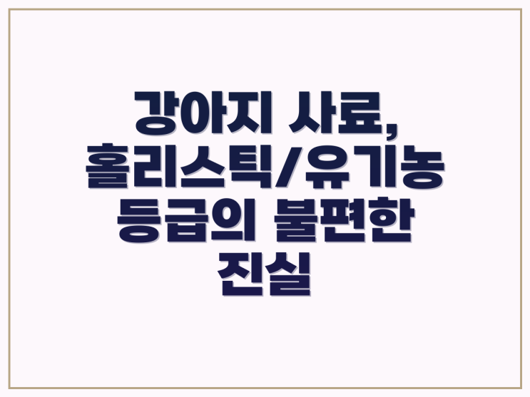 강아지 사료 등급 진실: 마케팅 용어 아닌 성분표 확인 중요 : 네이버 블로그