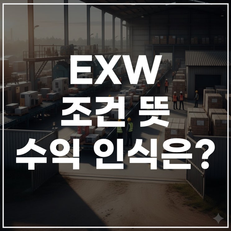 EXW조건 뜻 제대로 알기 — 수익 인식도 알아보자 : 네이버 블로그