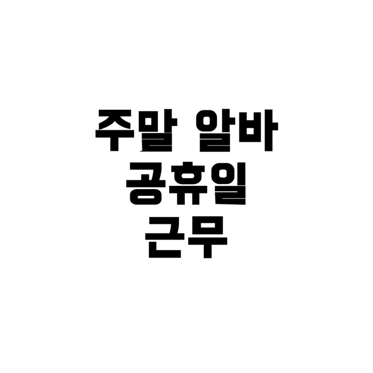 주말 알바, 공휴일 근무? 제대로 알아야 불이익 없다! : 네이버 블로그