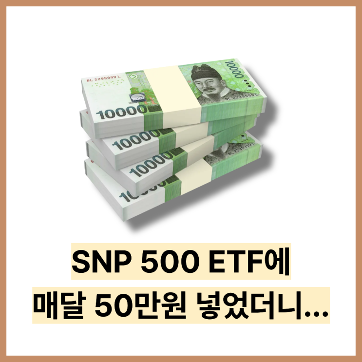 매달 SNP 500 ETF에 50만 원씩 넣으면 얼마가 될까? : 네이버 블로그