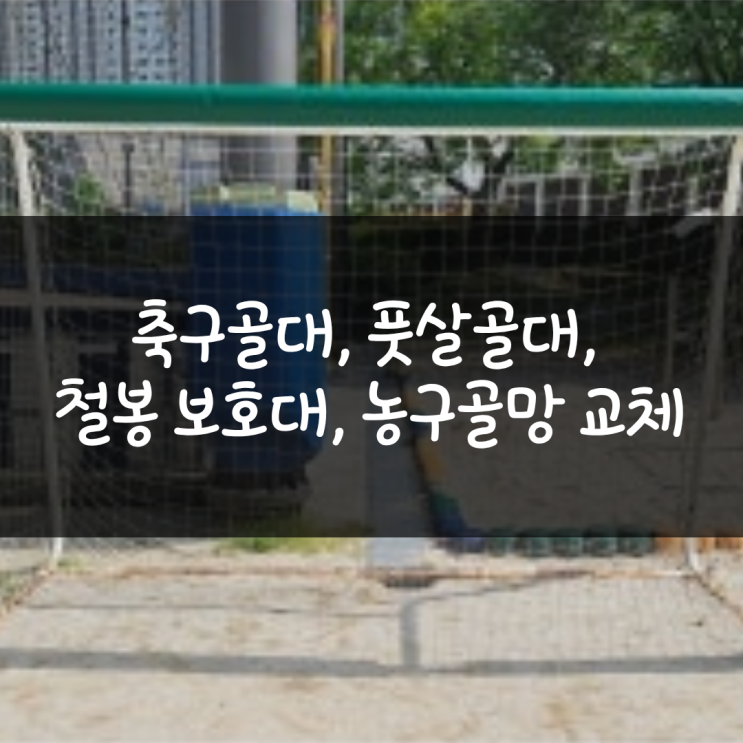 [그린컴퍼니] 축구골대, 풋살골대, 철봉 보호대 시공 및 농구골망 교체 과정! : 네이버 블로그